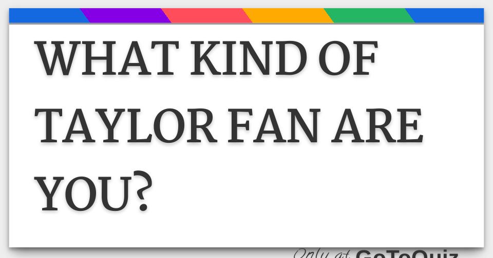 WHAT KIND OF TAYLOR FAN ARE YOU?