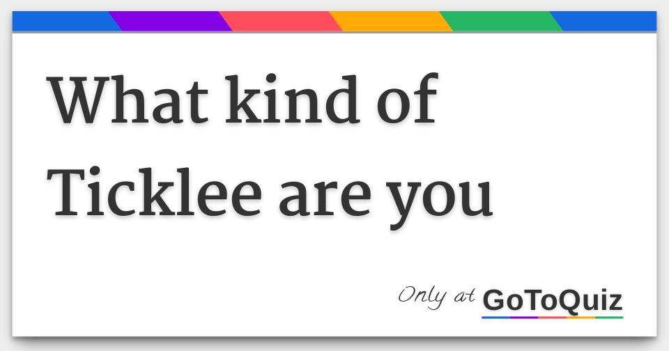 What kind of Ticklee are you