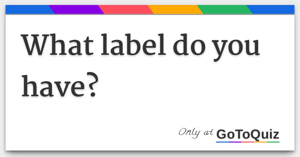 What label do you have?
