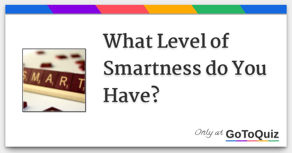 What Level of Smartness do You Have?