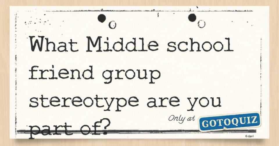 What Middle school friend group stereotype are you part of?