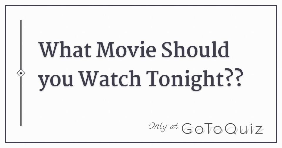 What Movie Should you Watch Tonight?? What Movie Should you Watch Tonight??