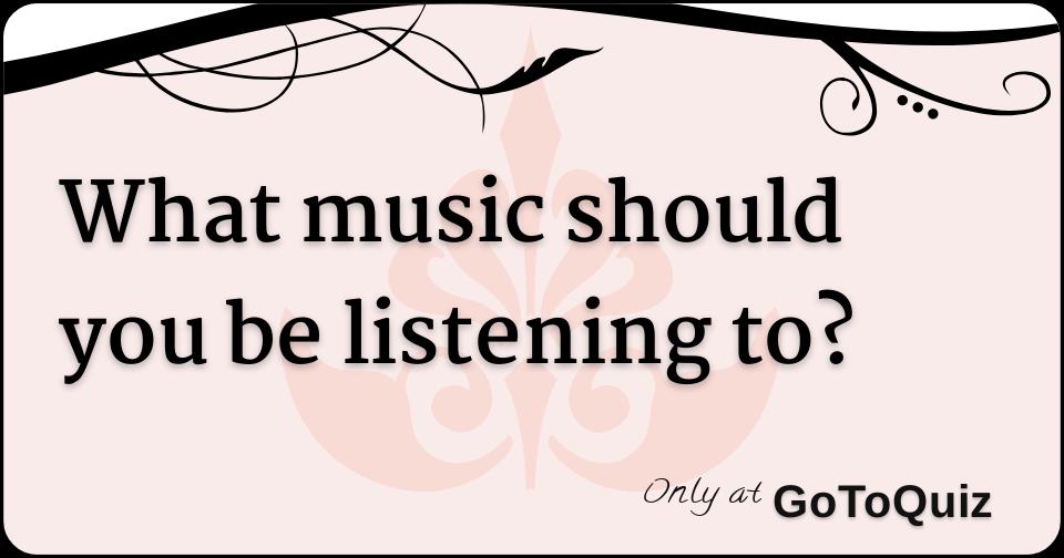 What Music Should You Be Listening To 