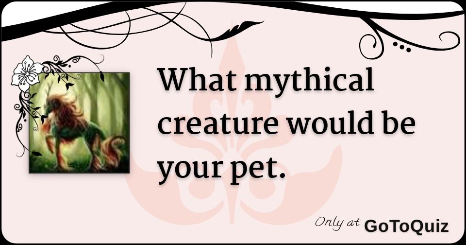 What mythical creature would be your pet.