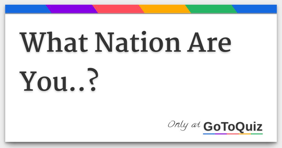 What Nation Are You..?