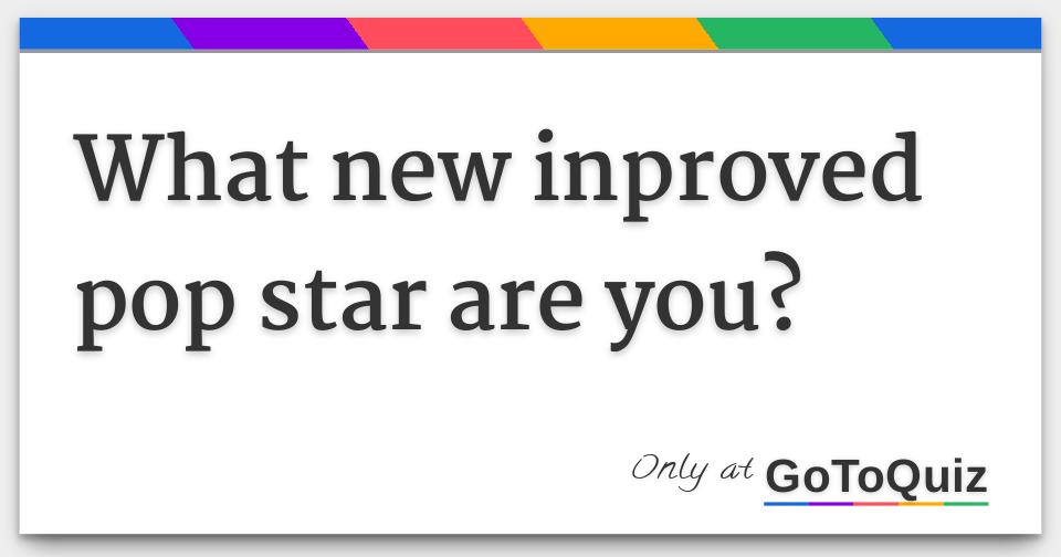 what new inproved pop star are you?