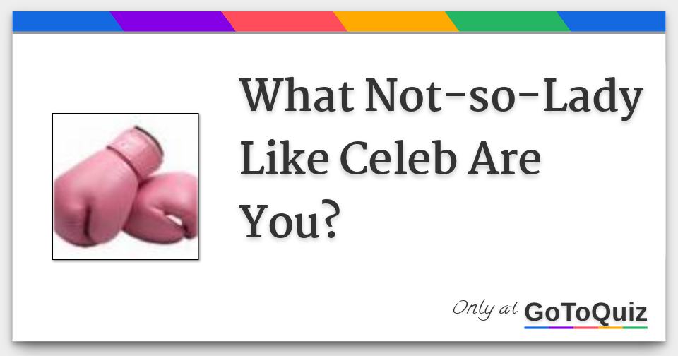 What Not-so-Lady Like Celeb Are You?