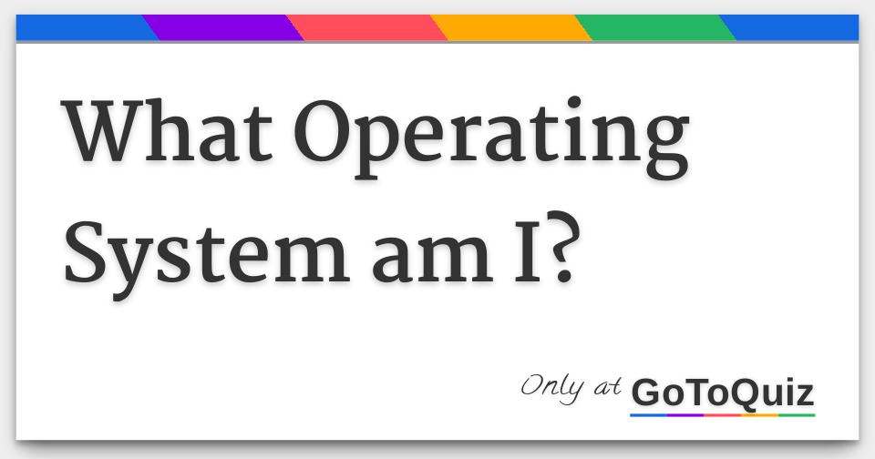 What Operating System am I?