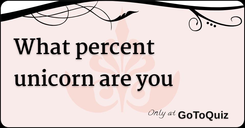 what percent unicorn are you