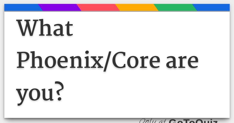 What Phoenix/Core are you?