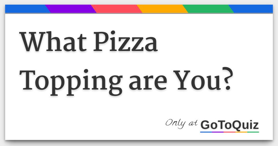 What Pizza Topping are You?