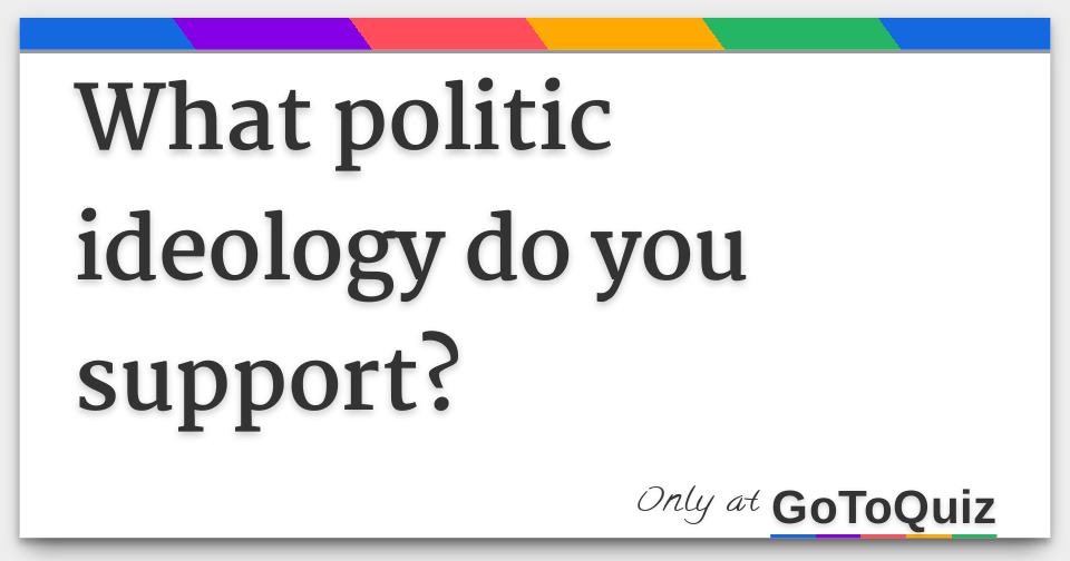 What politic ideology do you support?
