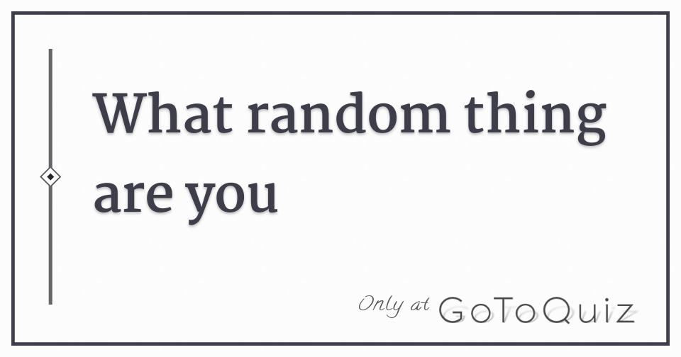 What random thing are you