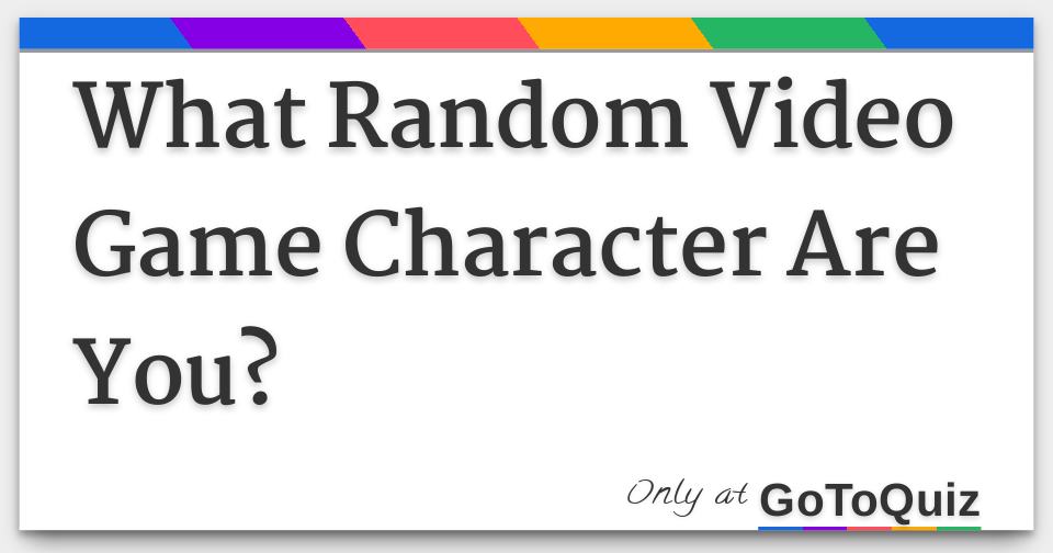 What Random Video Game Character Are You what-random-video-game-character-are-you