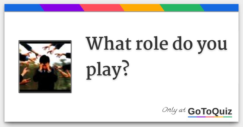 What role do you play?