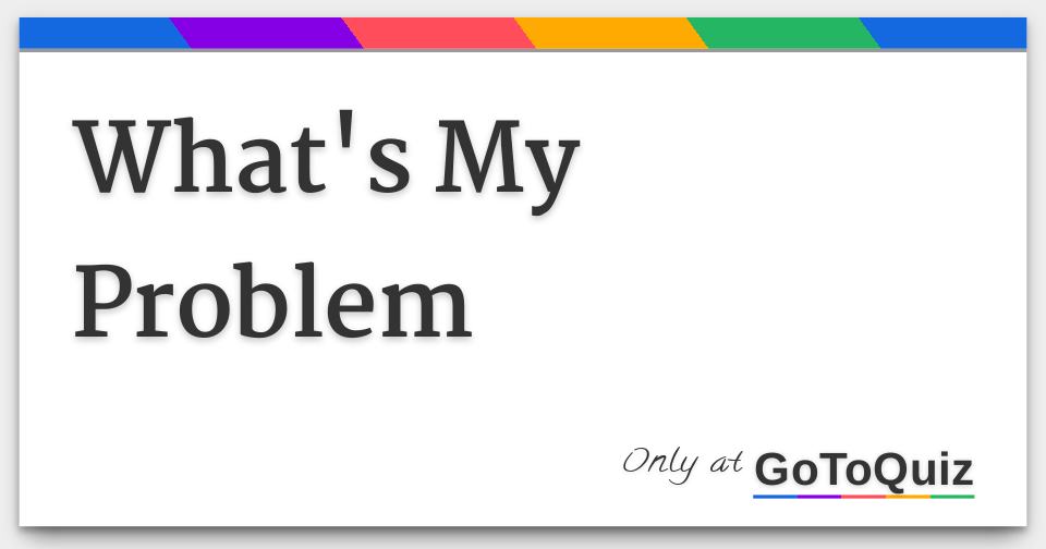 What's My Problem