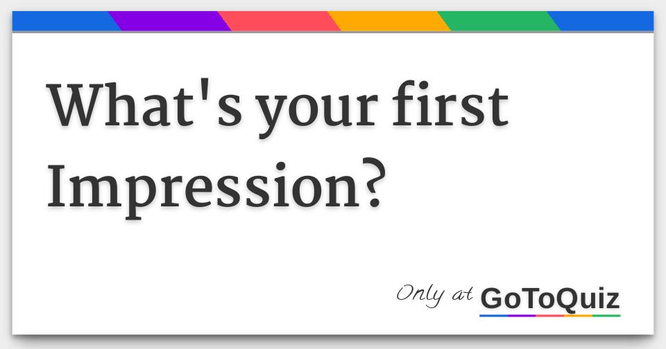 What's your first Impression?