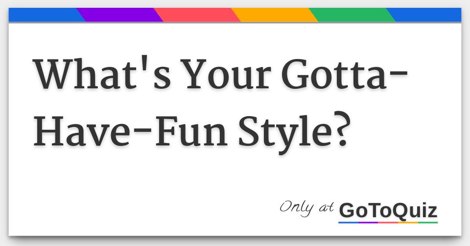 What's Your Gotta-Have-Fun Style?