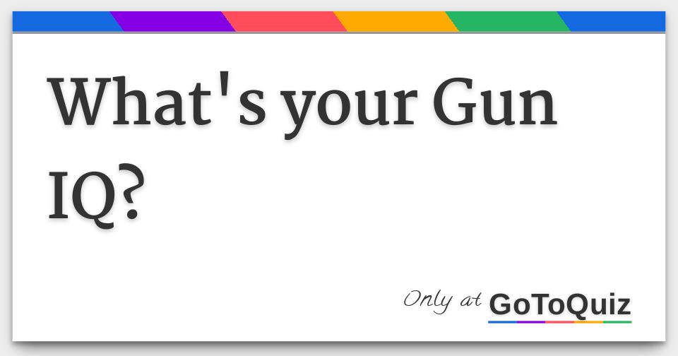 What's your Gun IQ?