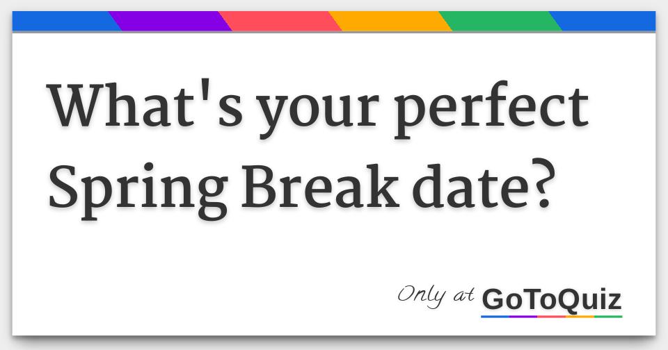 What's your perfect Spring Break date?