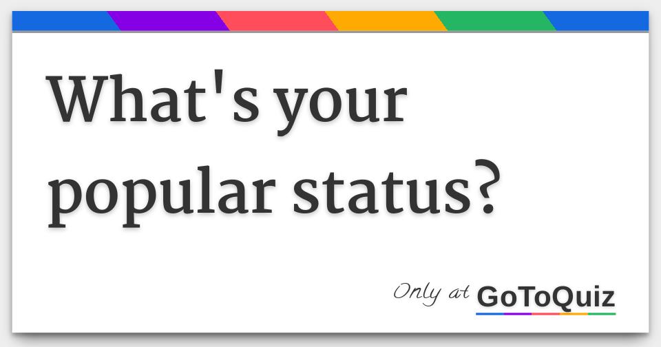 What's your popular status?