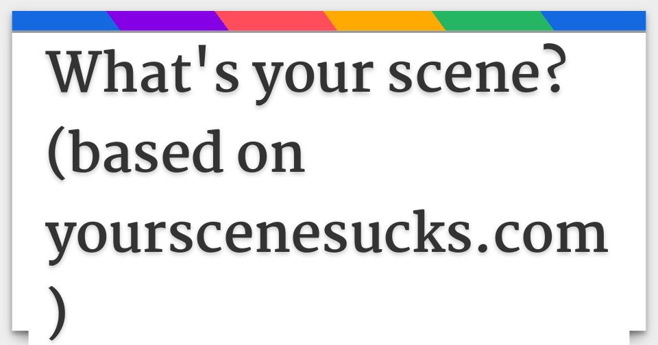 What's your scene? (based on yourscenesucks.com)