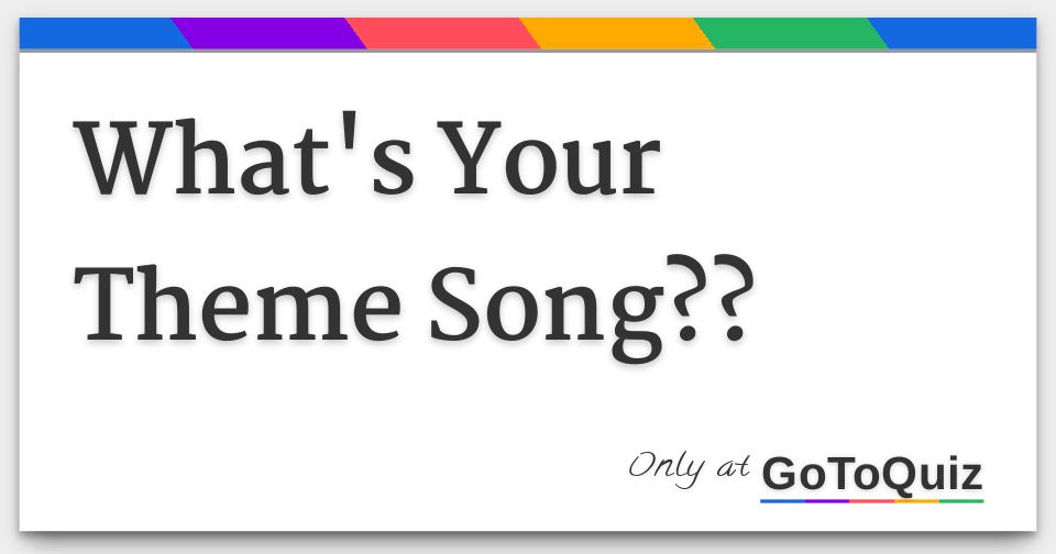 What's Your Theme Song??