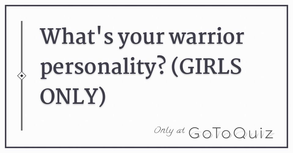 What's your warrior personality? (GIRLS ONLY)