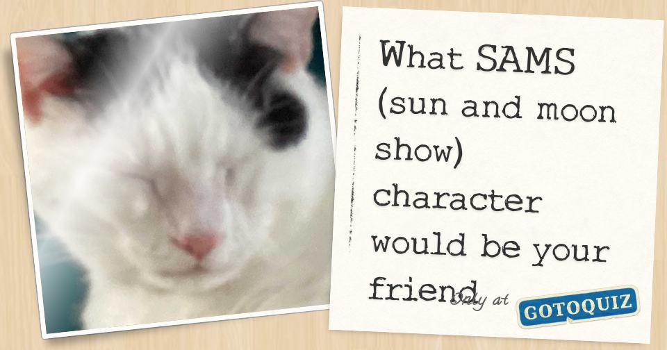 What SAMS (sun and moon show) character would be your friend