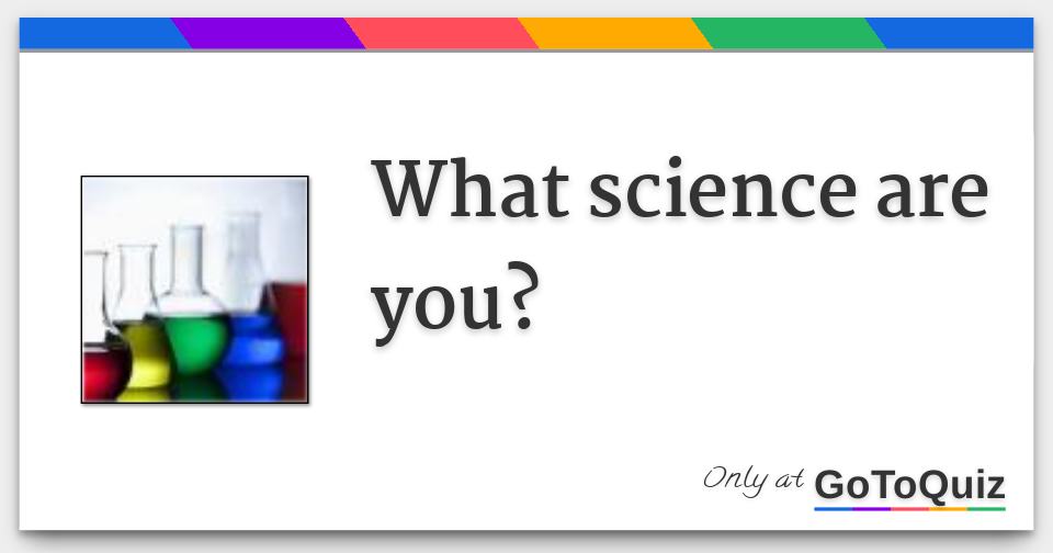 What science are you?