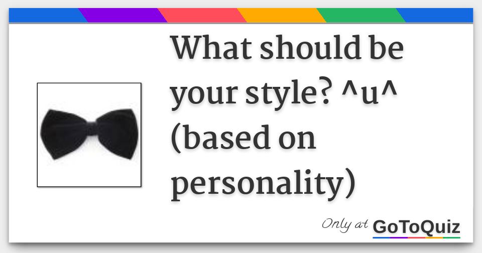 What should be your style? ^u^ (based on personality)