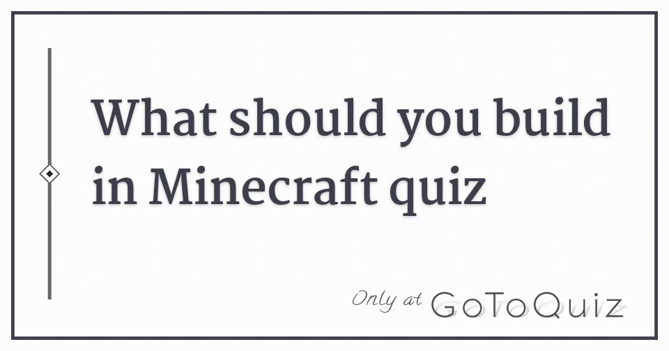 What should you build in Minecraft quiz