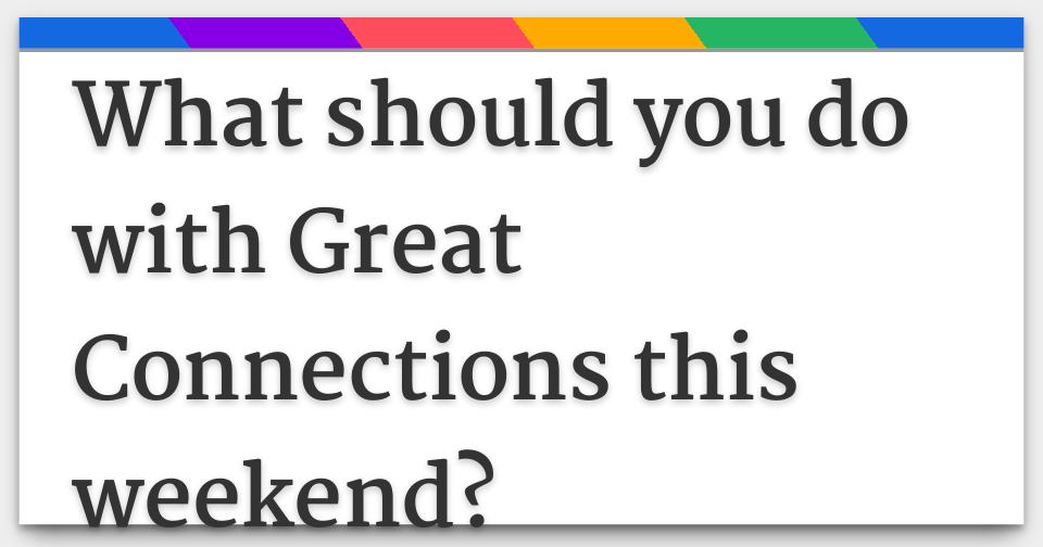 What should you do with Great Connections this weekend?