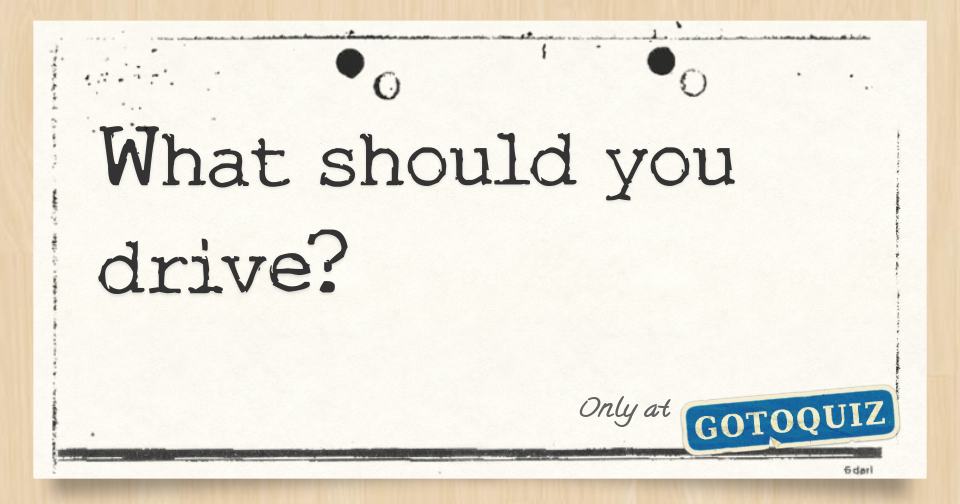 What should you drive?