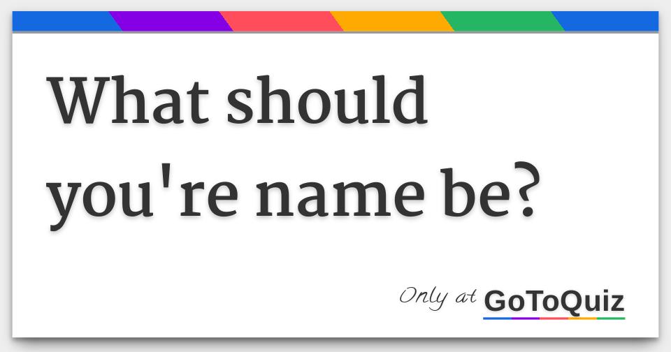 What should you're name be?