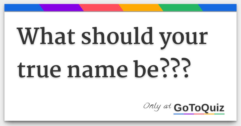 What should your true name be???