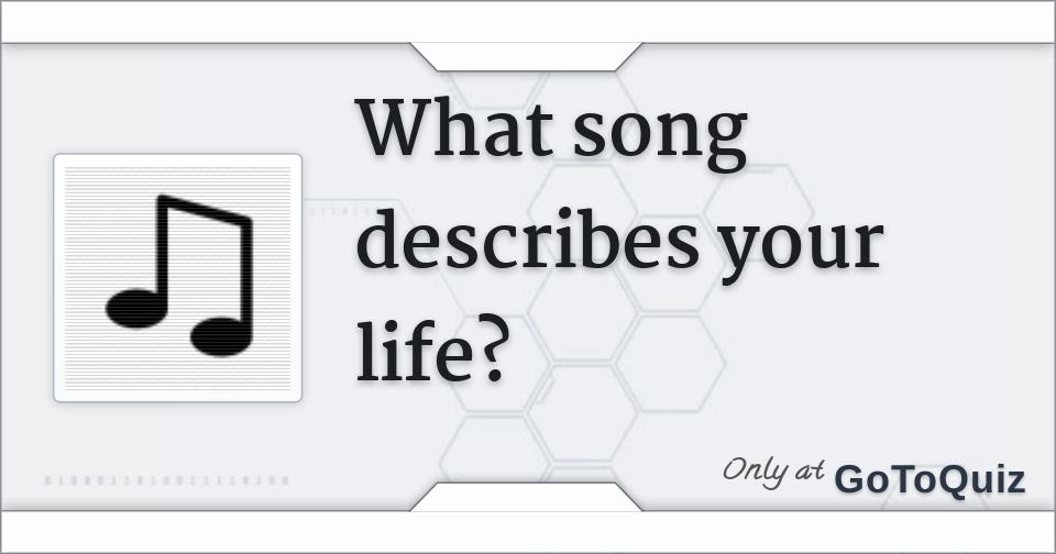 What song describes your life?