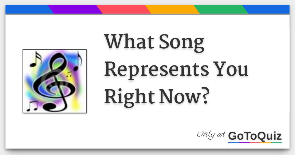 What Song Represents You Right Now?
