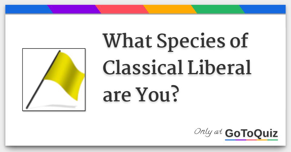 What Species of Classical Liberal are You?