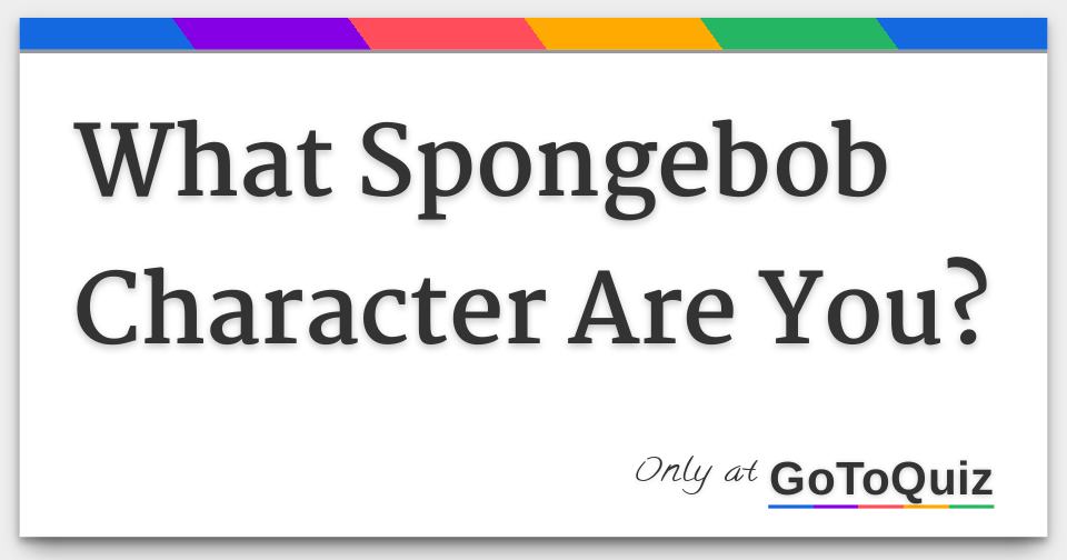 What Spongebob Character Are You?