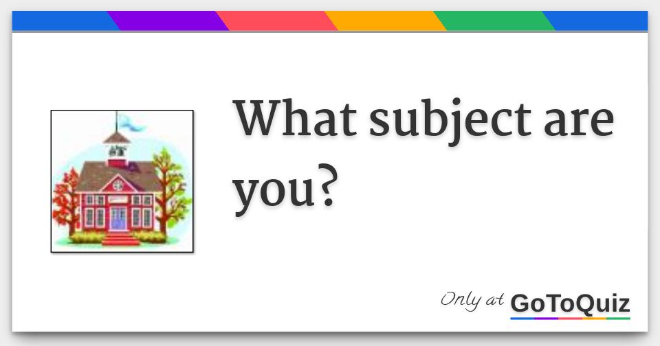 What subject are you?