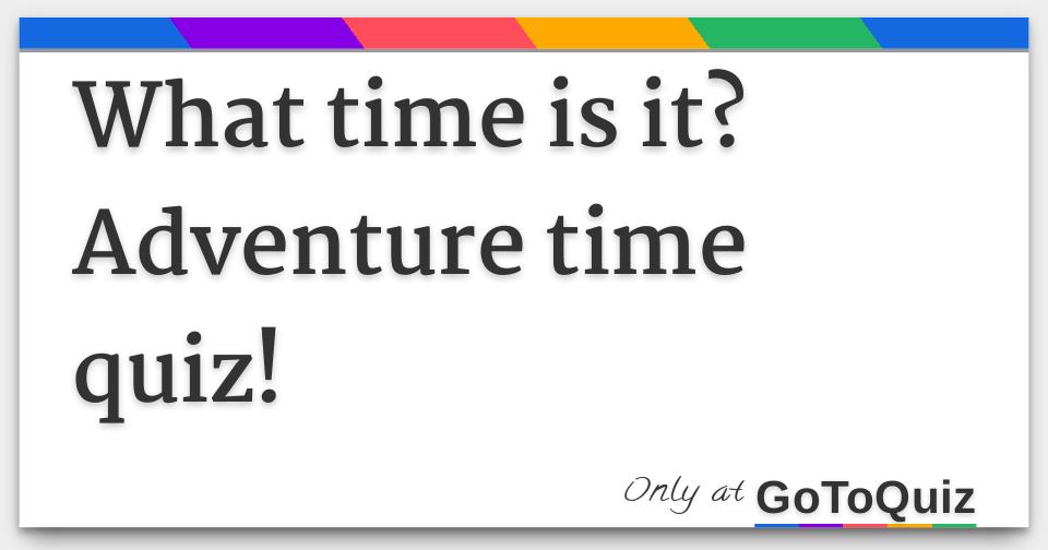 What time is it? Adventure time quiz!