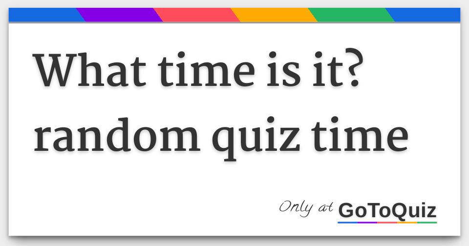what time is it? random quiz time