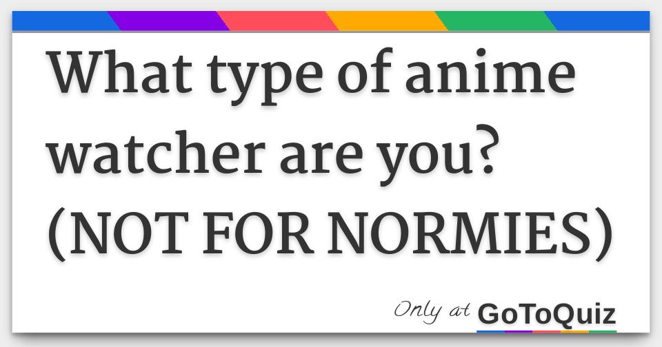 What type of anime watcher are you? (NOT FOR NORMIES)
