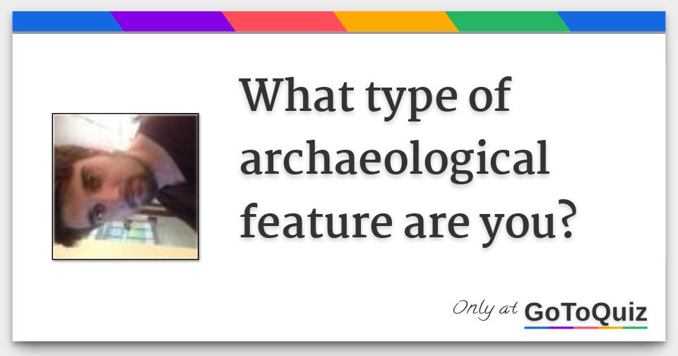 What type of archaeological feature are you?