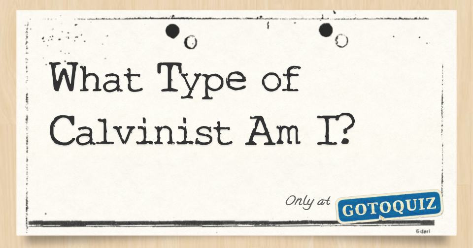 What Type of Calvinist Am I?