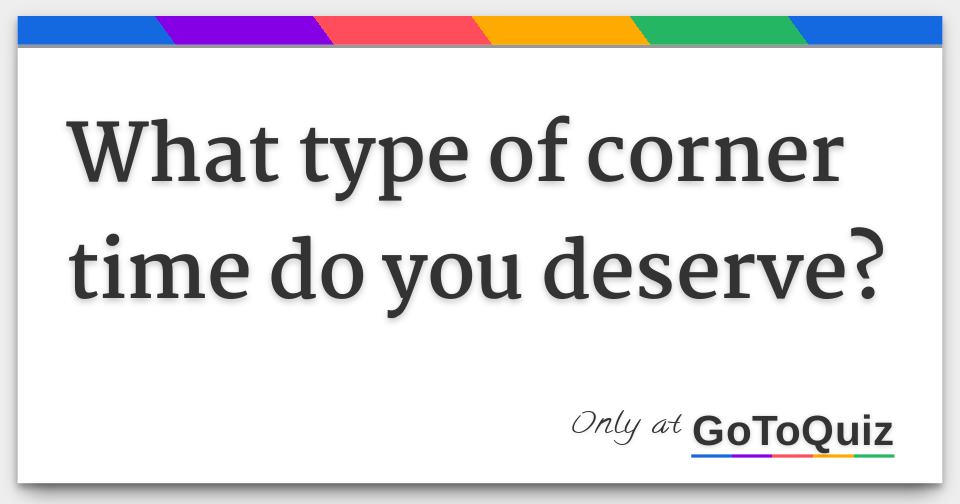 What type of corner time do you deserve?