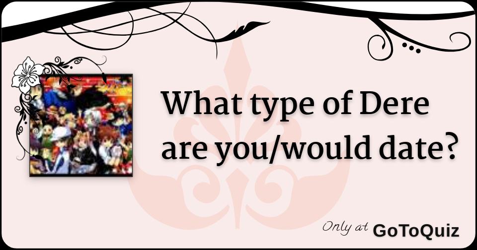 What type of Dere are you/would date?