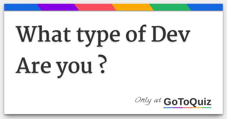 What type of Dev Are you