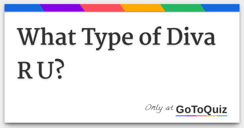 What Type of Diva R U?